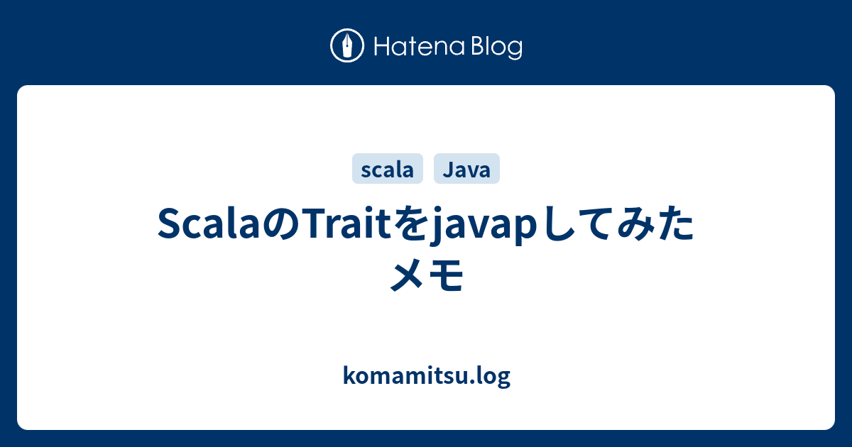 ScalaのTraitをjavapしてみたメモ - komamitsu.log