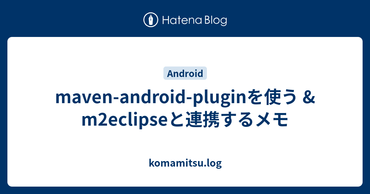 maven-android-pluginを使う & m2eclipseと連携するメモ - komamitsu.log