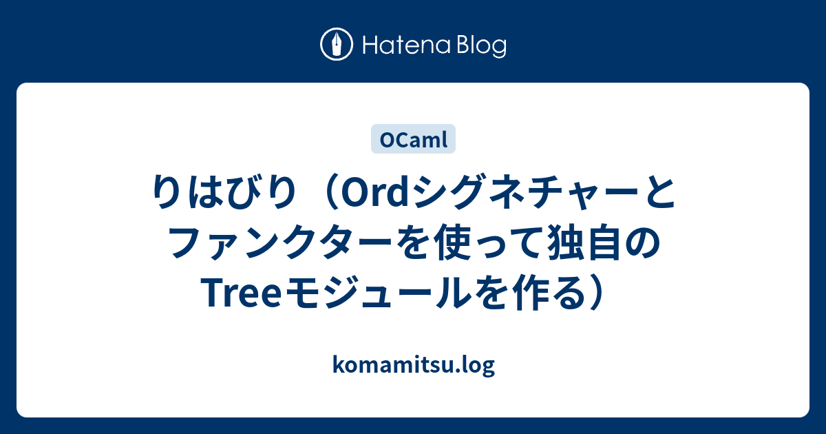 りはびり（Ordシグネチャーとファンクターを使って独自のTreeモジュールを作る） - komamitsu.log