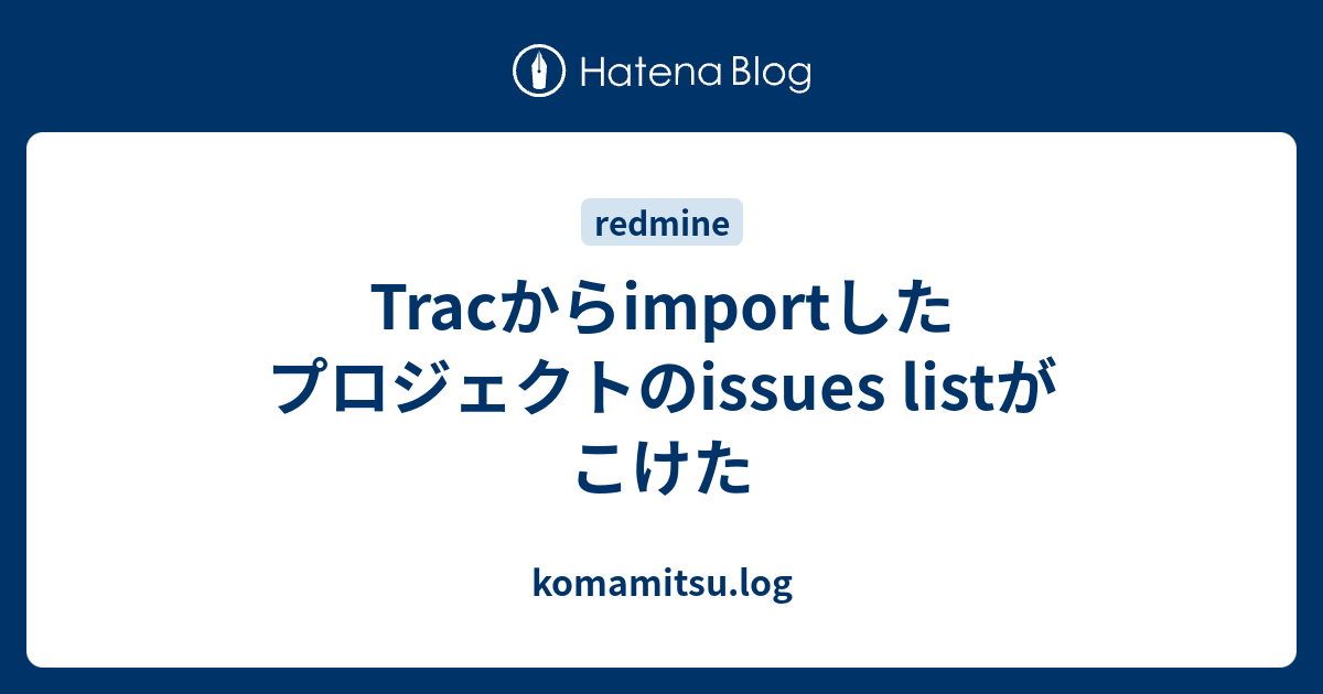 Tracからimportしたプロジェクトのissues listがこけた - komamitsu.log