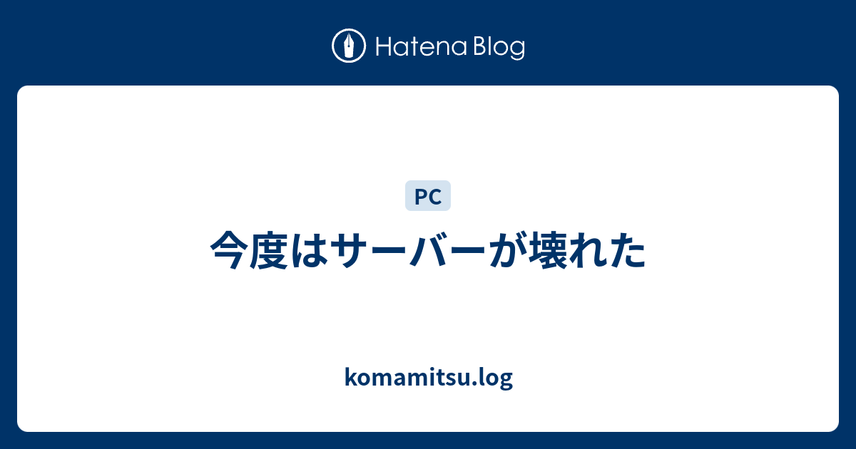 今度はサーバーが壊れた - komamitsu.log