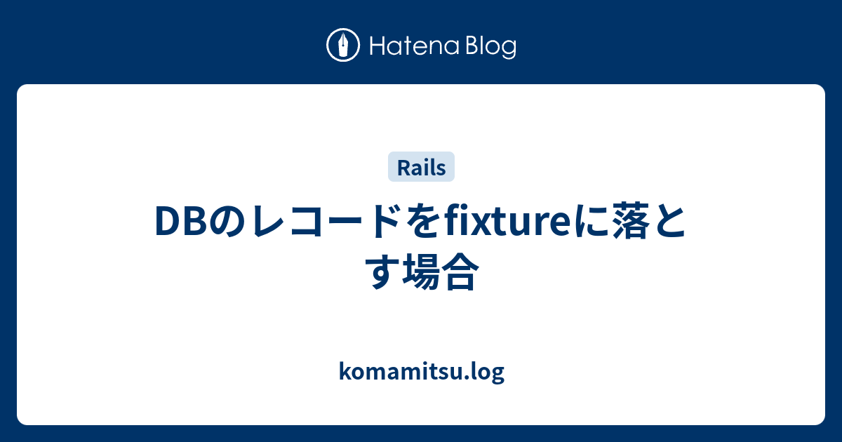 DBのレコードをfixtureに落とす場合 - komamitsu.log
