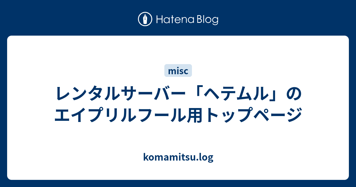 レンタルサーバー「ヘテムル」のエイプリルフール用トップページ - komamitsu.log