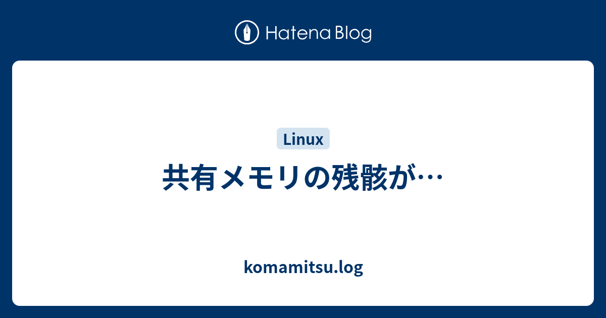 共有メモリの残骸が… - komamitsu.log
