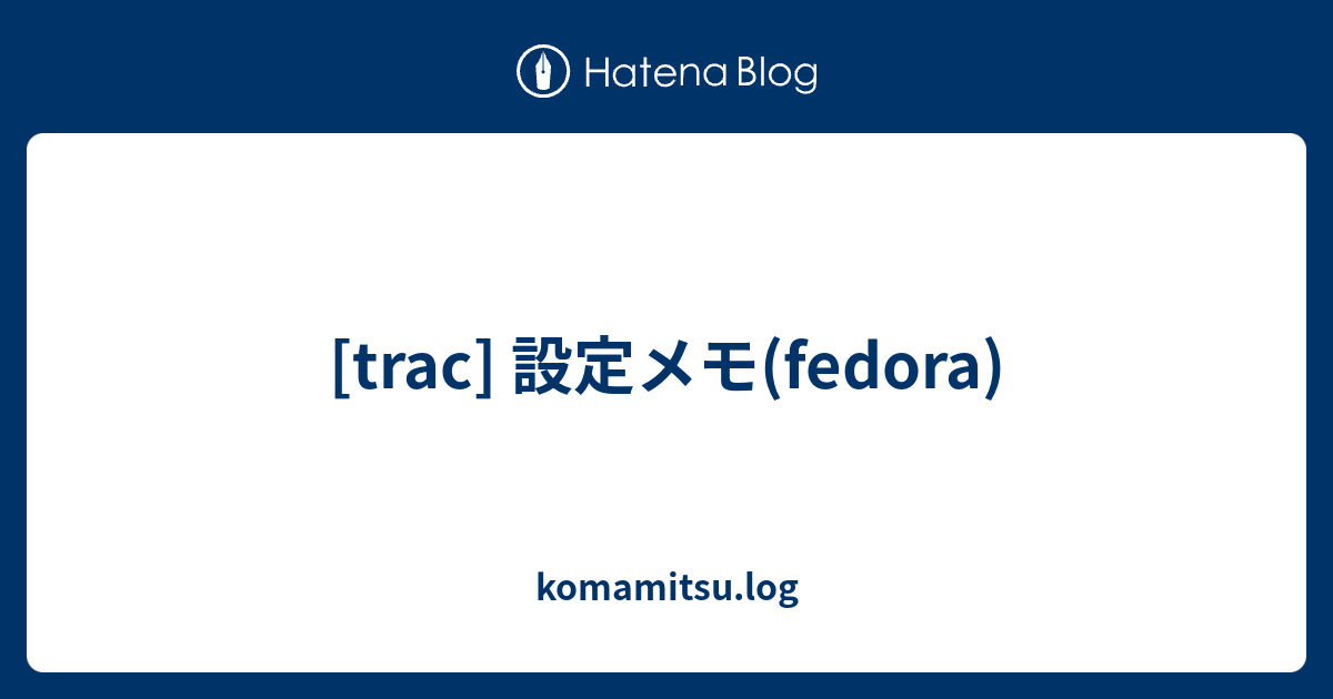 [trac] 設定メモ(fedora) - komamitsu.log