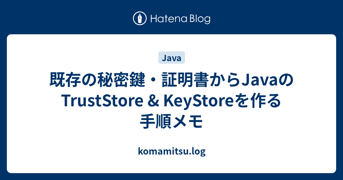 既存の秘密鍵・証明書からJavaのTrustStore & KeyStoreを作る手順メモ - komamitsu.log