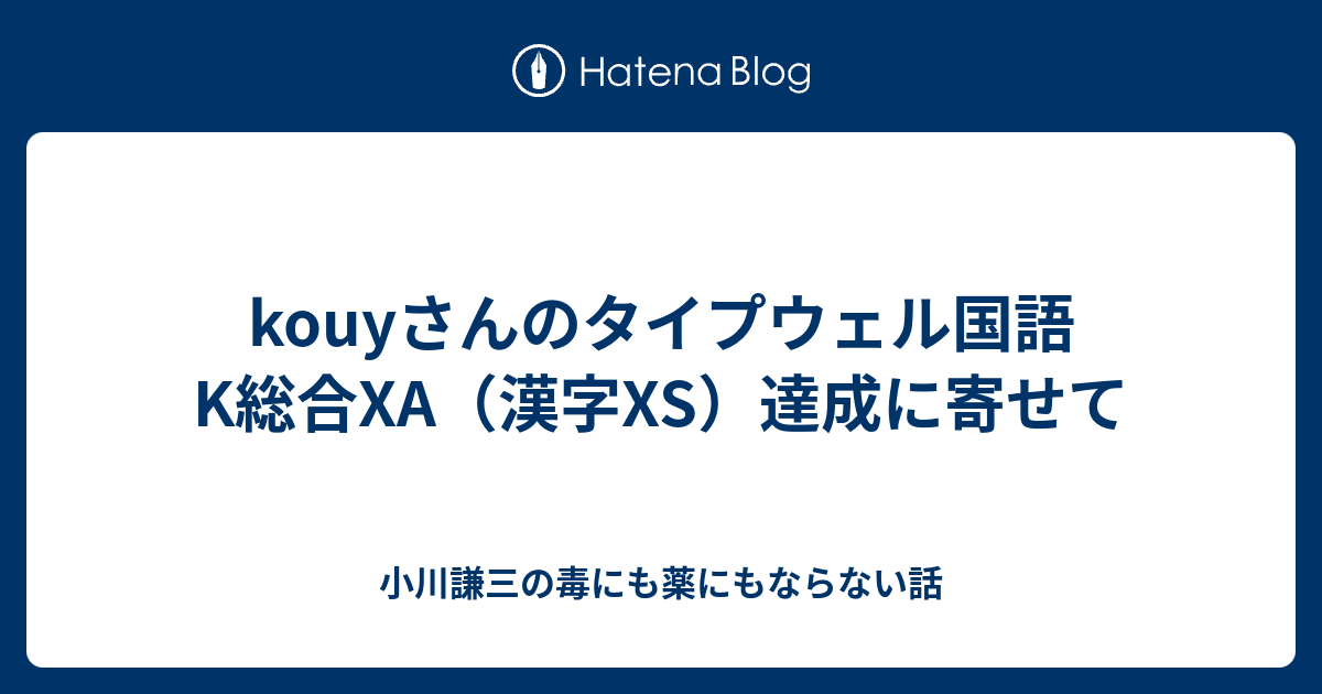 kouyさんのタイプウェル国語K総合XA（漢字XS）達成に寄せて - 小川謙三の毒にも薬にもならない話