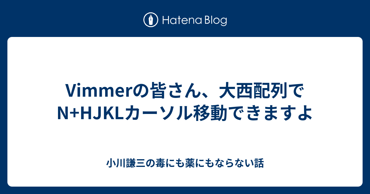 Vimmerの皆さん、大西配列でN+HJKLカーソル移動できますよ - 小川謙三の毒にも薬にもならない話