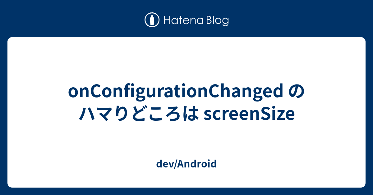 onConfigurationChanged のハマりどころは screenSize - dev/Android