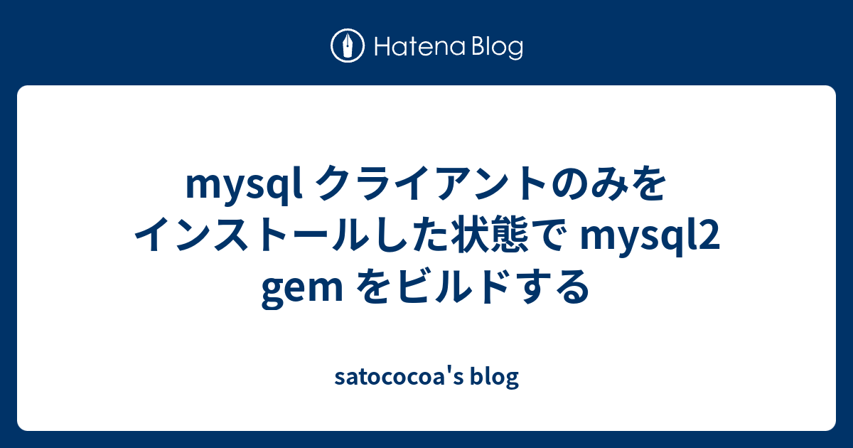 mysql クライアントのみをインストールした状態で mysql2 gem をビルドする - satococoa's blog
