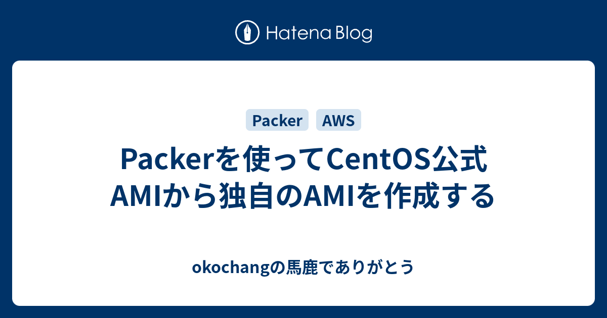 Packerを使ってCentOS公式AMIから独自のAMIを作成する - okochangの馬鹿でありがとう