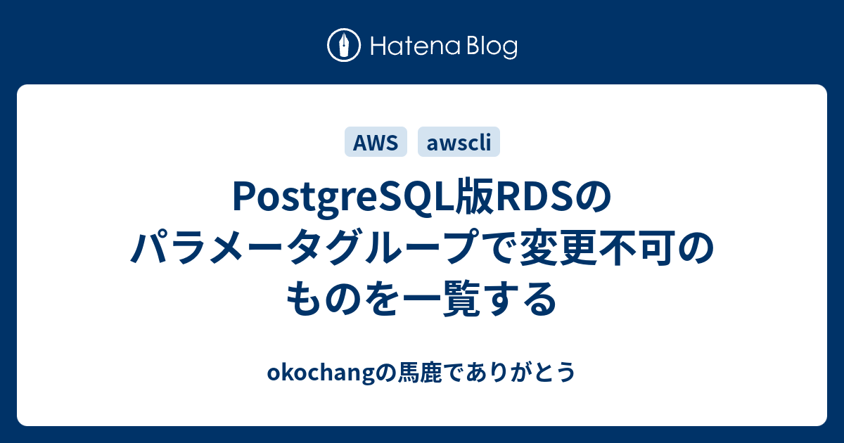 PostgreSQL版RDSのパラメータグループで変更不可のものを一覧する - okochangの馬鹿でありがとう