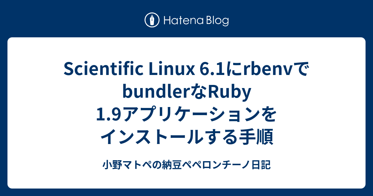 Scientific Linux 6.1にrbenvでbundlerなRuby 1.9アプリケーションをインストールする手順 - 小野マトペの納豆ペペロンチーノ日記