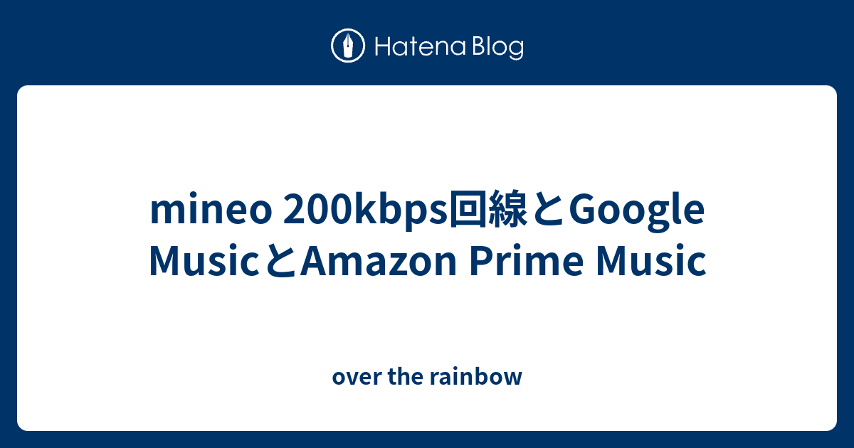 mineo 200kbps回線とGoogle MusicとAmazon Prime Music - over the rainbow