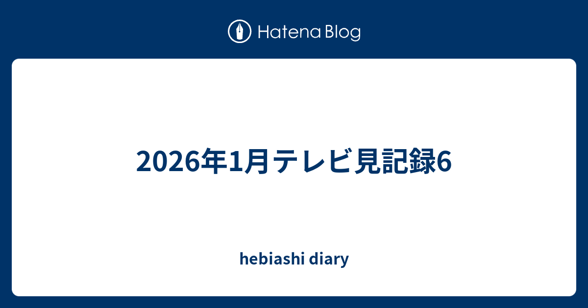 2026年1月テレビ見記録6 - hebiashi diary