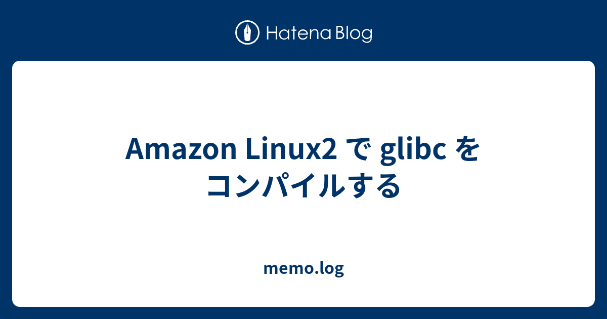 Amazon Linux2 で glibc をコンパイルする - memo.log