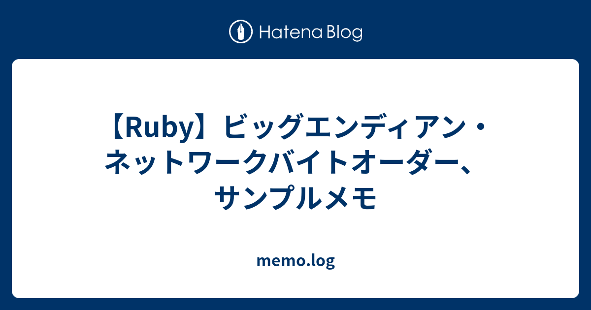 【Ruby】ビッグエンディアン・ネットワークバイトオーダー、サンプルメモ - memo.log