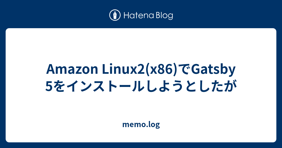 Amazon Linux2(x86)でGatsby 5をインストールしようとしたが - memo.log