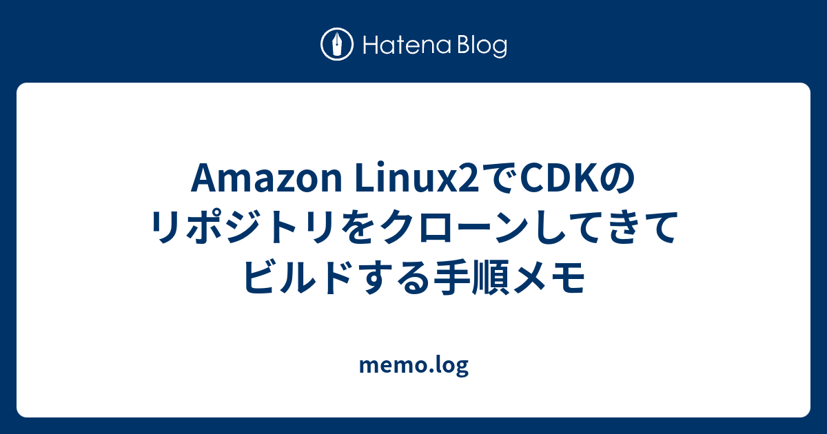 Amazon Linux2でCDKのリポジトリをクローンしてきてビルドする手順メモ - memo.log