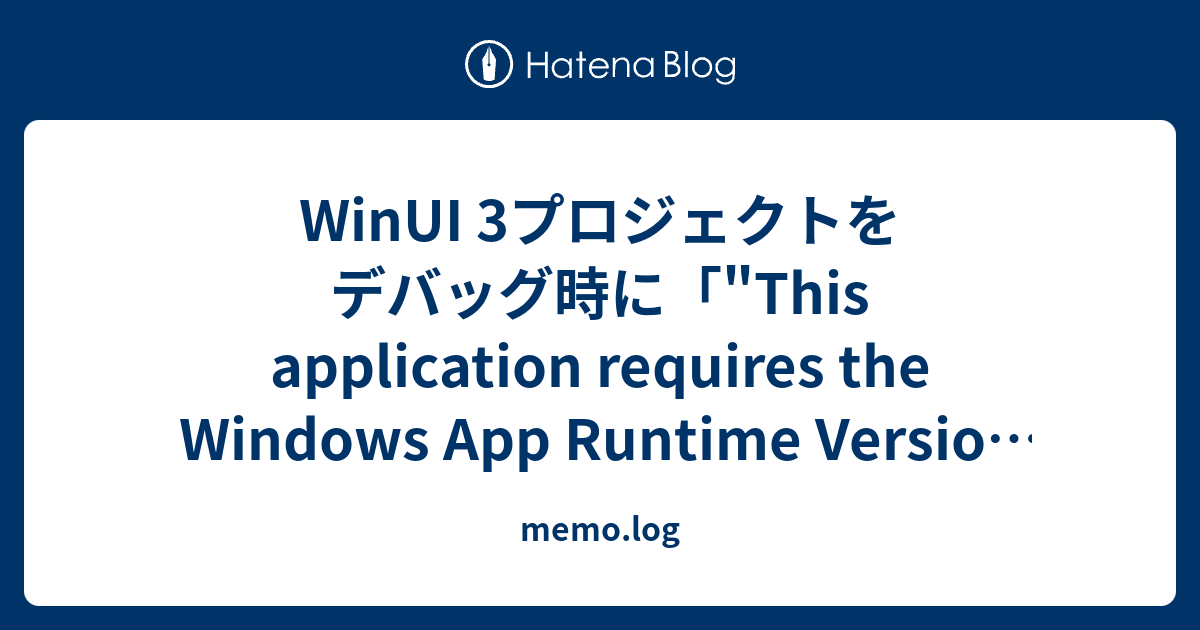 WinUI 3プロジェクトをデバッグ時に「"This application requires the Windows App Runtime Version 1.3"」 - memo.log