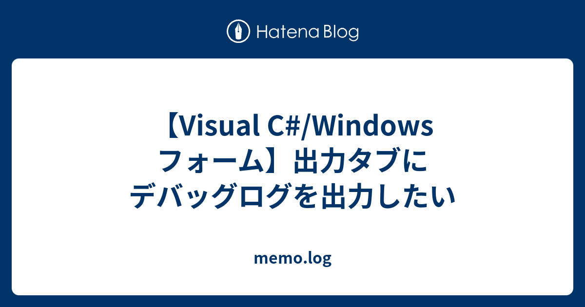 【Visual C#/Windows フォーム】出力タブにデバッグログを出力したい - memo.log