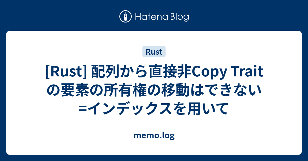 [Rust] 配列から直接非Copy Trait の要素の所有権の移動はできない =インデックスを用いて - memo.log