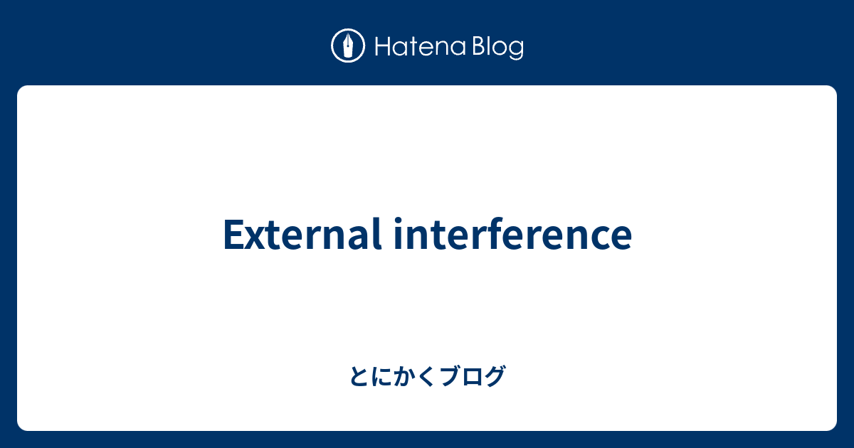 External interference - とにかくブログ