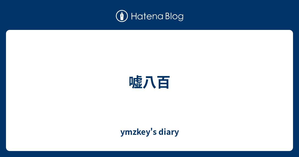 嘘八百 - ymzkey's diary