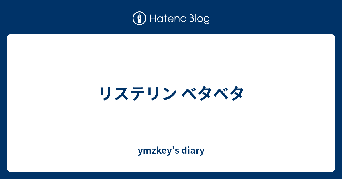 リステリン ベタベタ - ymzkey's diary