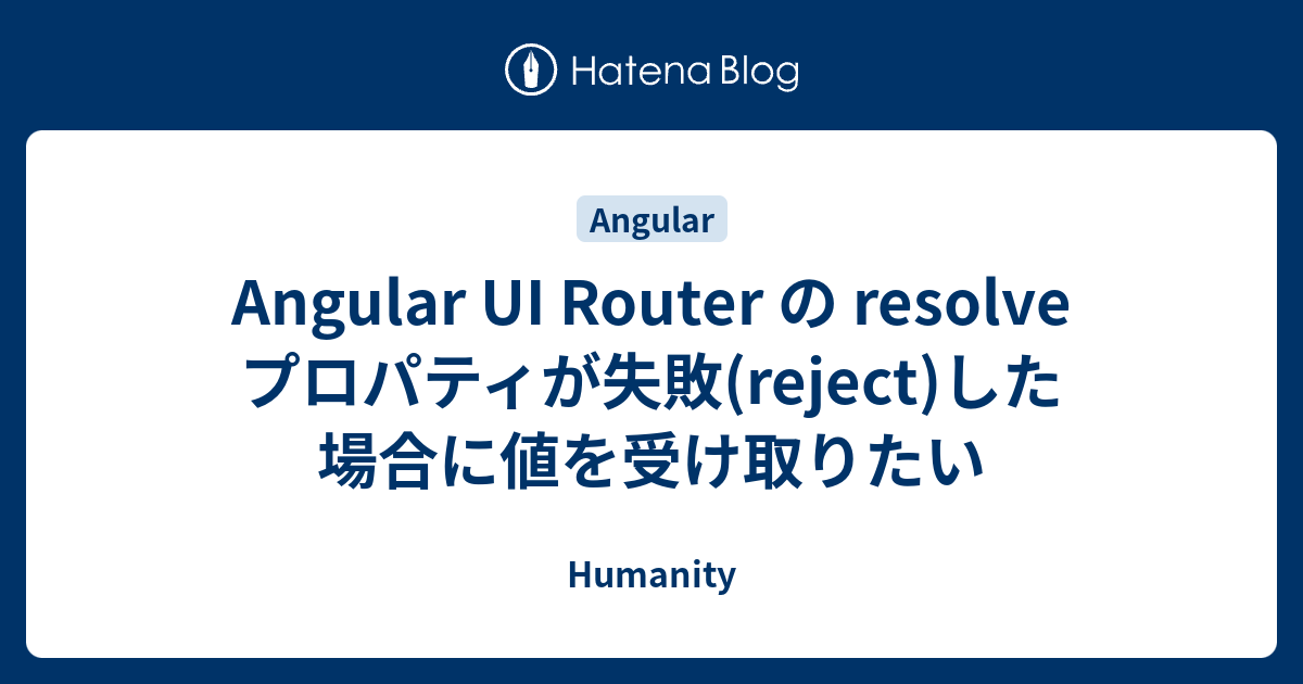 Angular UI Router の resolve プロパティが失敗(reject)した場合に値を受け取りたい - Humanity