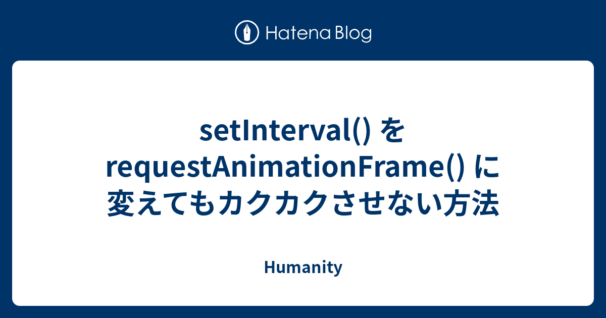 Setinterval を Requestanimationframe に変えてもカクカクさせない方法 Humanity