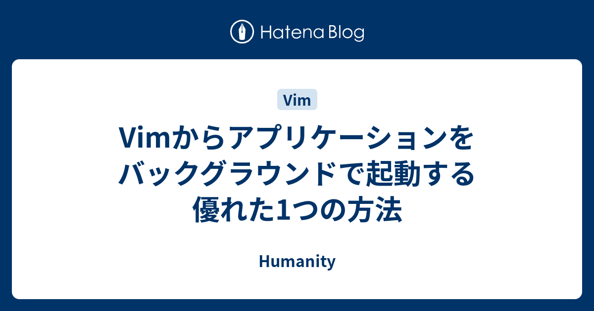 Vimからアプリケーションをバックグラウンドで起動する優れた1つの方法 - Humanity
