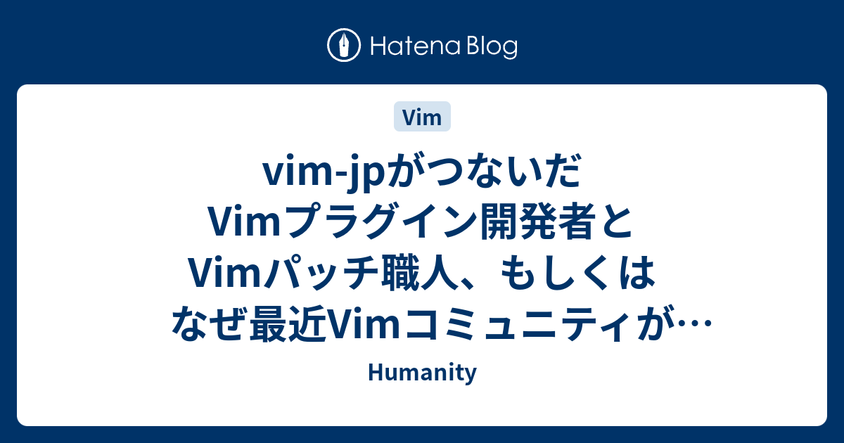 vim-jpがつないだVimプラグイン開発者とVimパッチ職人、もしくはなぜ最近Vimコミュニティが活発になったのか - Humanity