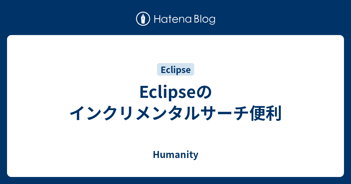 Eclipseのインクリメンタルサーチ便利 - Humanity