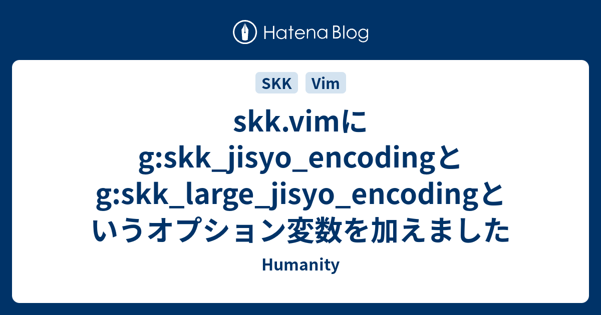 skk.vimにg:skk_jisyo_encodingとg:skk_large_jisyo_encodingというオプション変数を加えました - Humanity