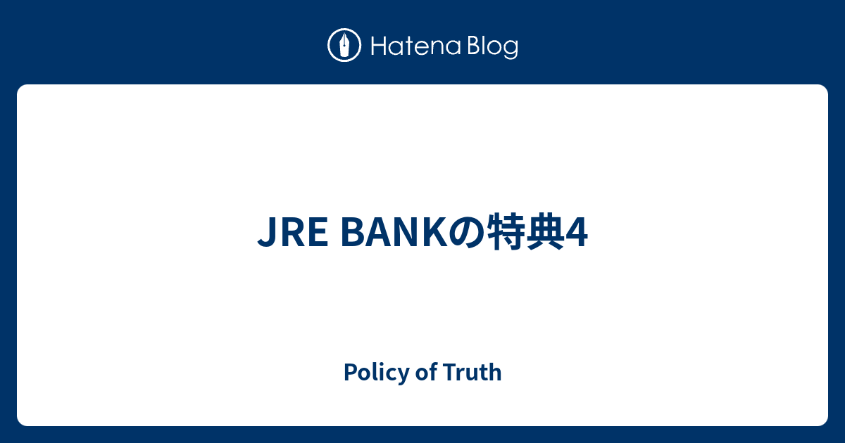 JRE BANKの特典4 - Policy of Truth