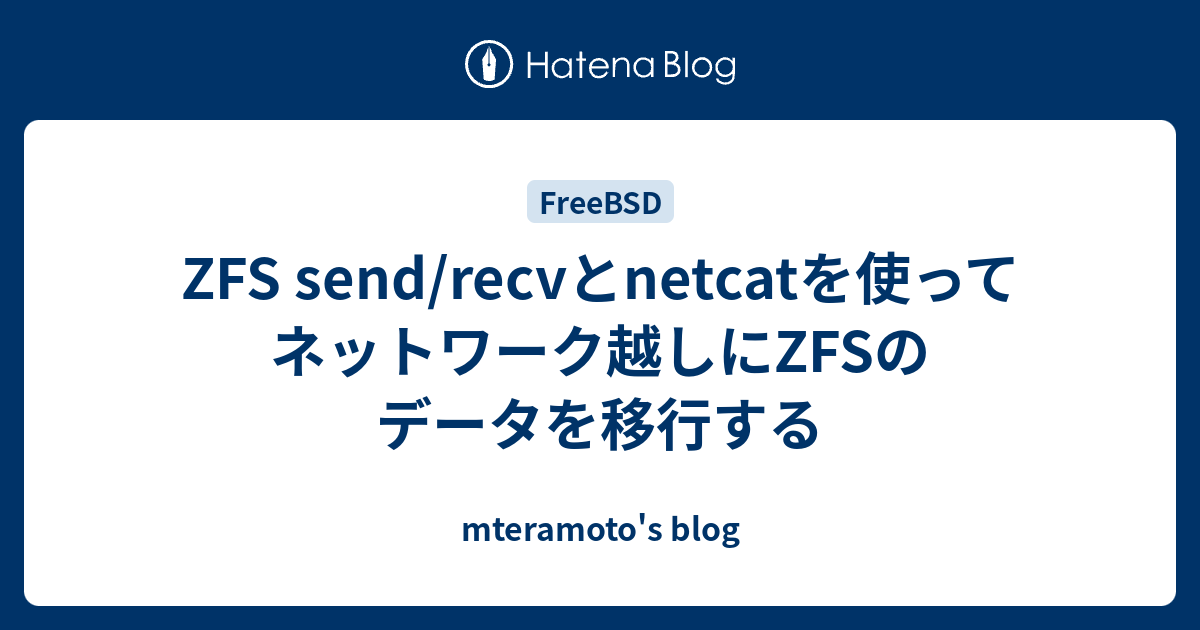 ZFS send/recvとnetcatを使ってネットワーク越しにZFSのデータを移行する - mteramoto's blog