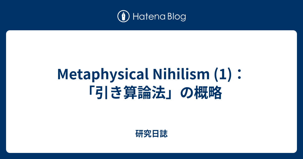 Metaphysical Nihilism (1)：「引き算論法」の概略 - 研究日誌
