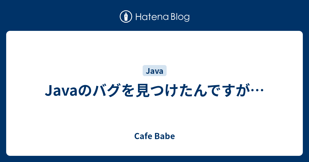 Javaのバグを見つけたんですが… - Cafe Babe