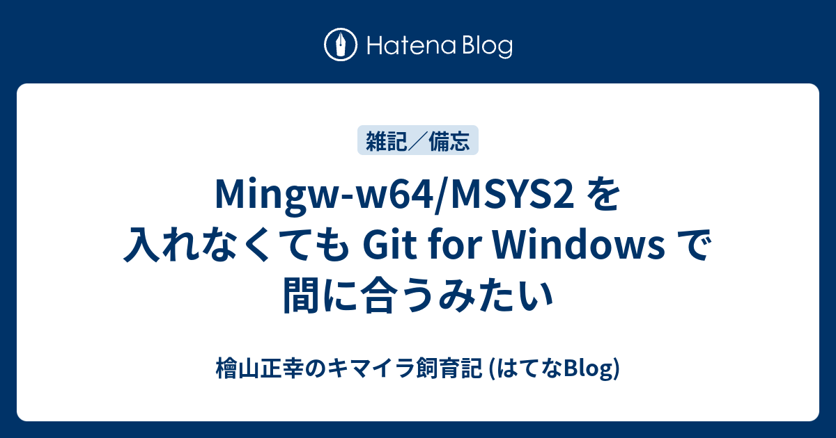 Mingw-w64/MSYS2 を入れなくても Git for Windows で間に合うみたい - 檜山正幸のキマイラ飼育記 (はてなBlog)