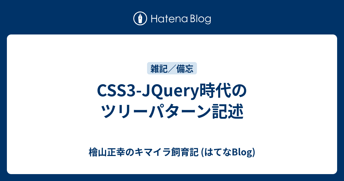 CSS3-JQuery時代のツリーパターン記述 - 檜山正幸のキマイラ飼育記 (はてなBlog)