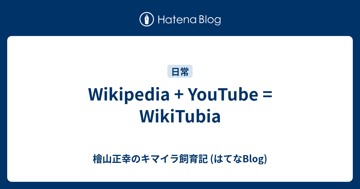 Wikipedia + YouTube = WikiTubia - 檜山正幸のキマイラ飼育記 (はてなBlog)