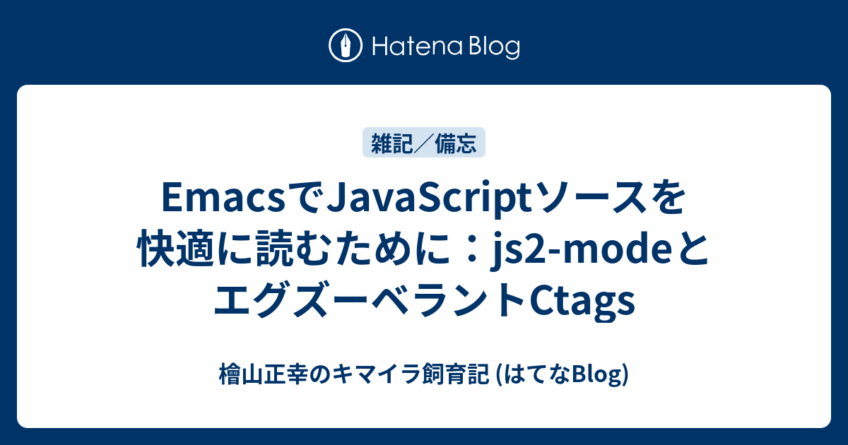 EmacsでJavaScriptソースを快適に読むために：js2-modeとエグズーベラントCtags - 檜山正幸のキマイラ飼育記 (はてなBlog)