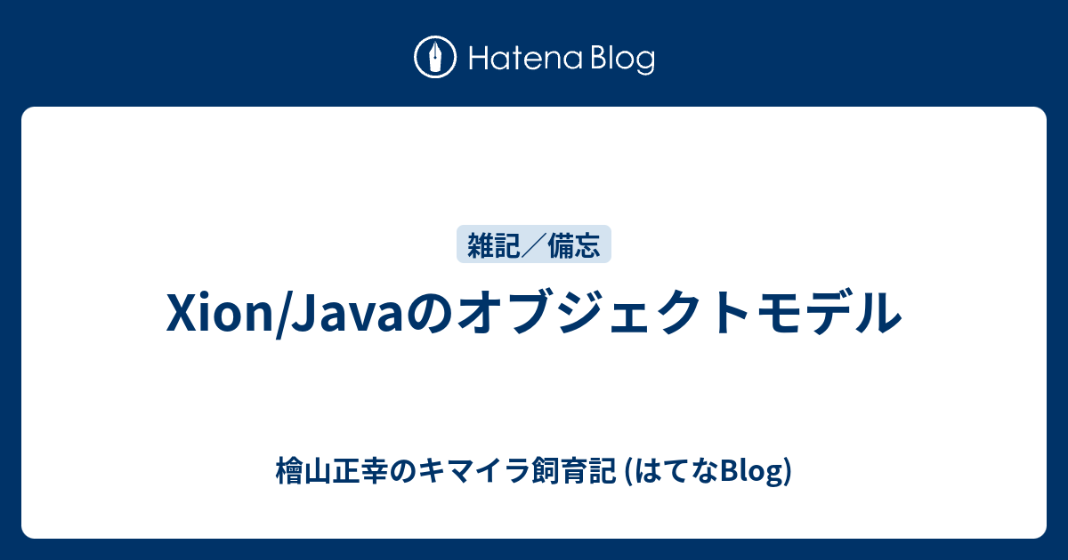 Xion/Javaのオブジェクトモデル - 檜山正幸のキマイラ飼育記 (はてなBlog)