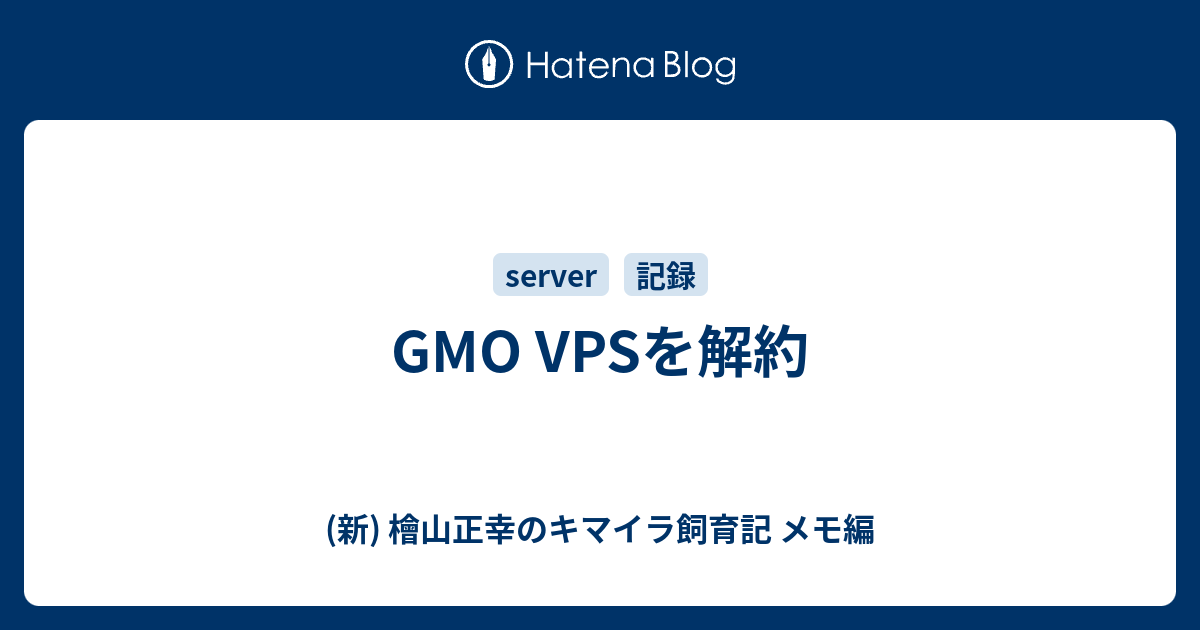 GMO VPSを解約 - (新) 檜山正幸のキマイラ飼育記 メモ編