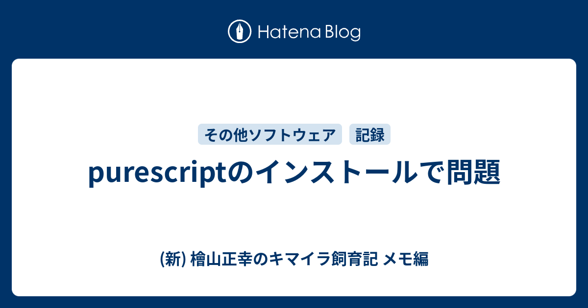 purescriptのインストールで問題 - (新) 檜山正幸のキマイラ飼育記 メモ編