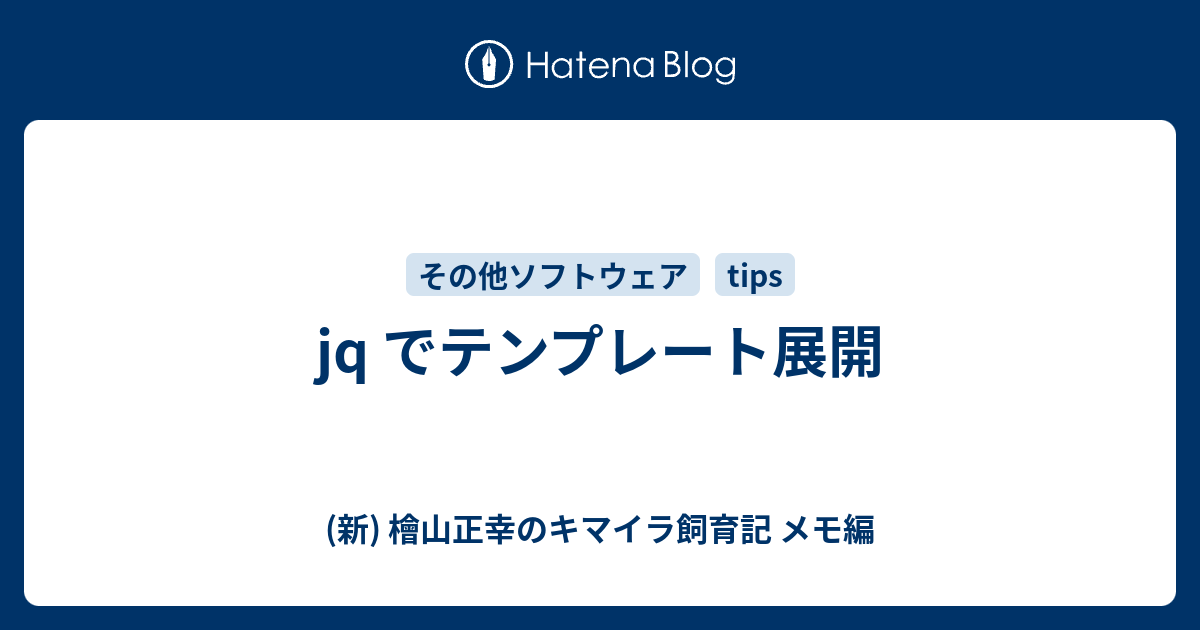 jq でテンプレート展開 - (新) 檜山正幸のキマイラ飼育記 メモ編