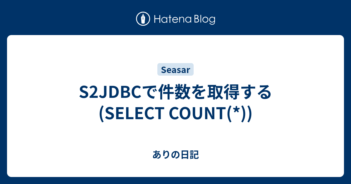 S2JDBCで件数を取得する(SELECT COUNT(*)) - ありの日記