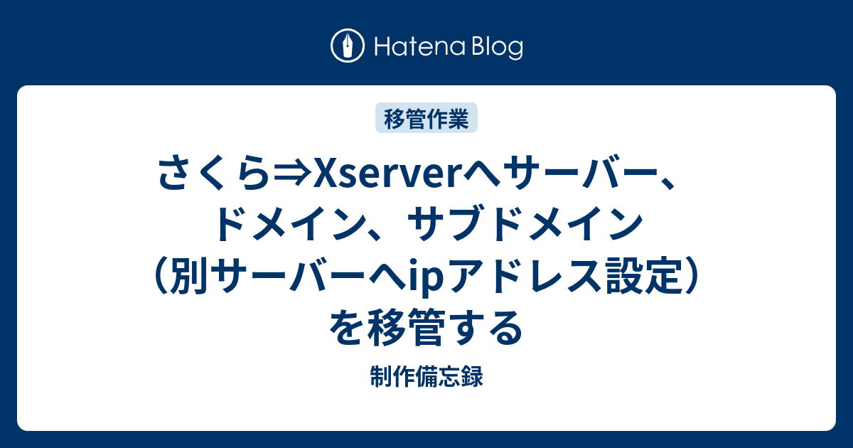 さくら⇒Xserverへサーバー、ドメイン、サブドメイン（別サーバーへipアドレス設定）を移管する - 制作備忘録