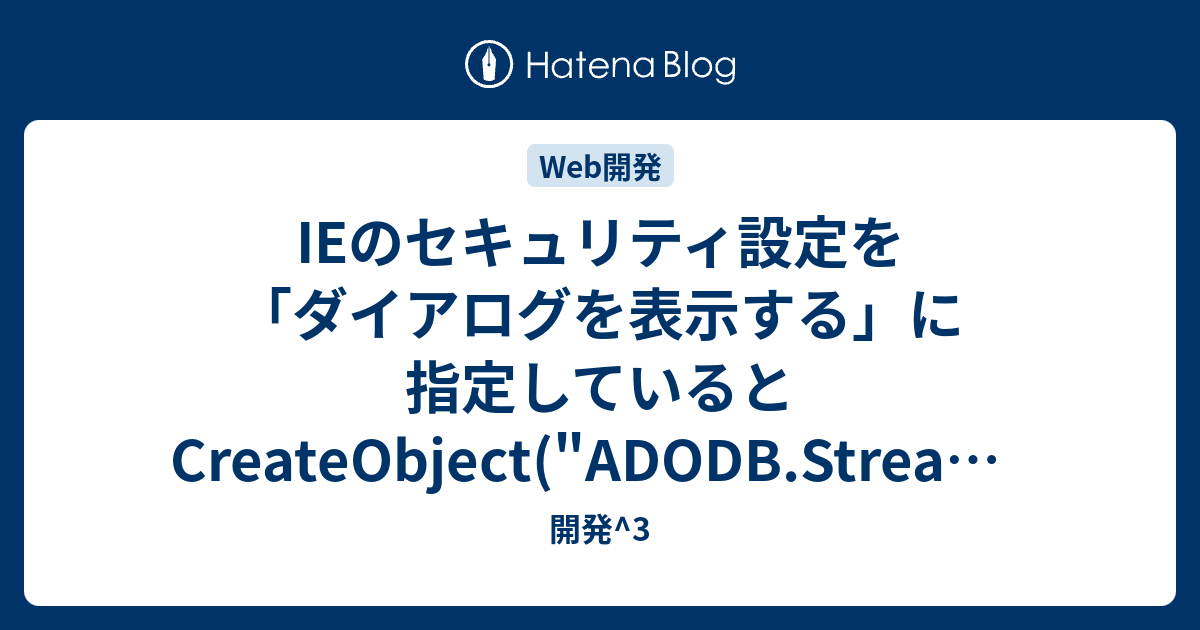 IEのセキュリティ設定を「ダイアログを表示する」に指定しているとCreateObject("ADODB.Stream")が失敗する - 開発^3